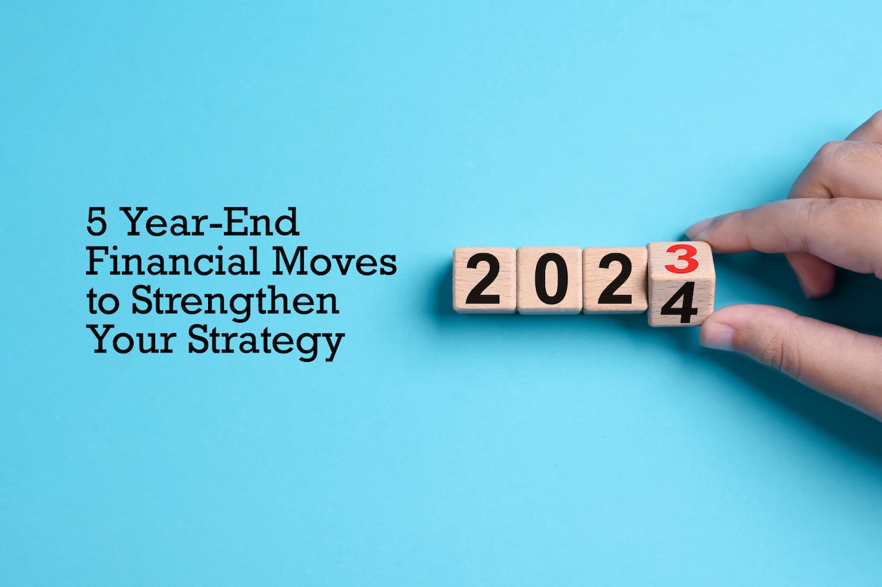 5 Year-End Financial Moves to Strengthen Your Strategy